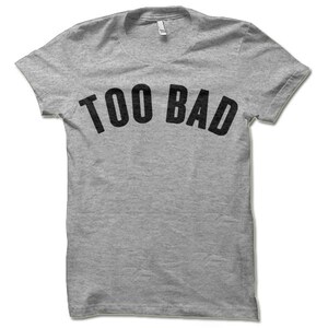 Too Bad T-shirt. Funny Shirts. Compassionate Person's Tee Shirt. - Etsy