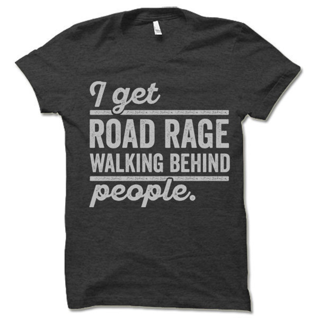 I Get Road Rage Walking Behind People Shirt | Funny Sarcastic T Shirts ...