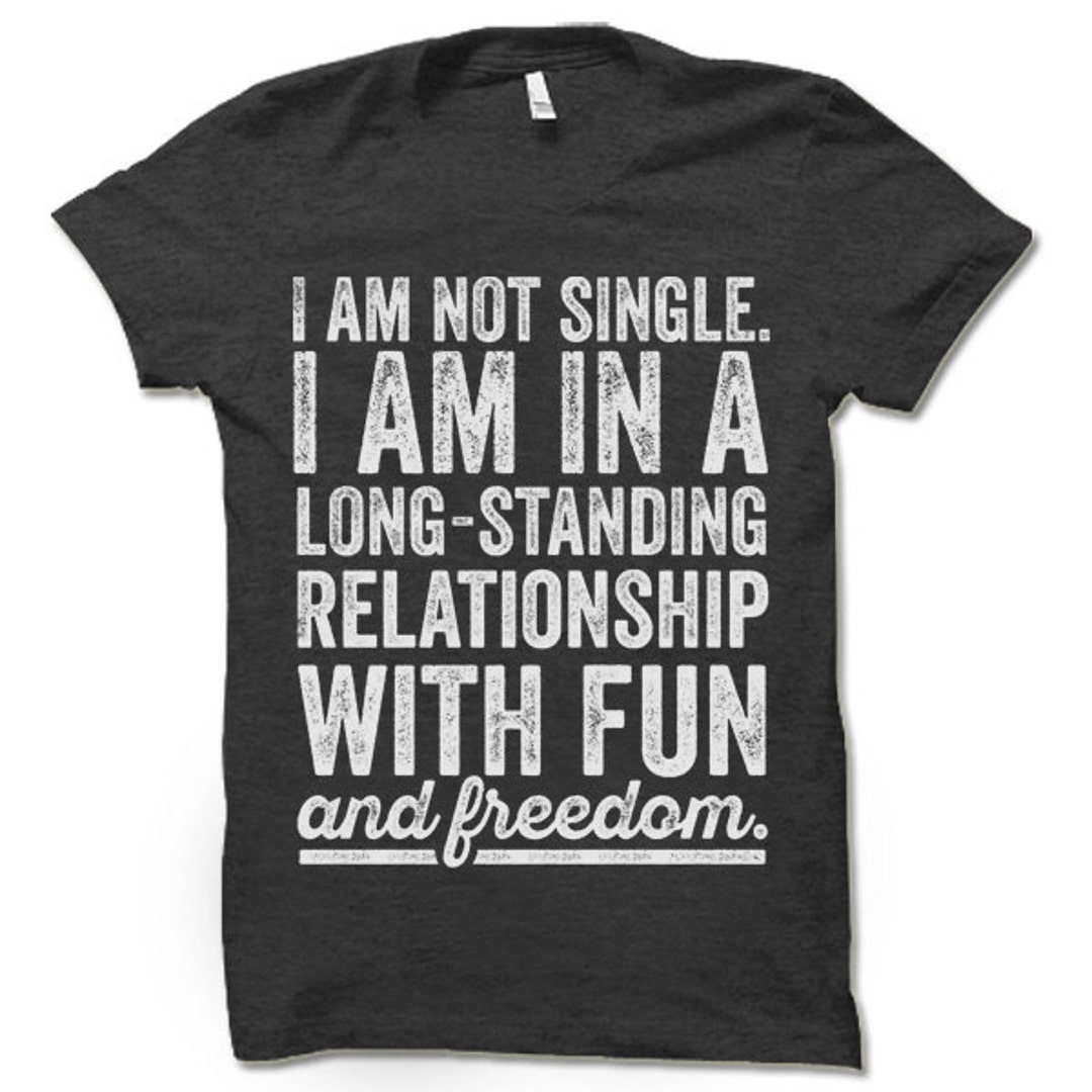 Funny T-shirt. I Am Not Single I Am in a Long-lasting Relationship With ...
