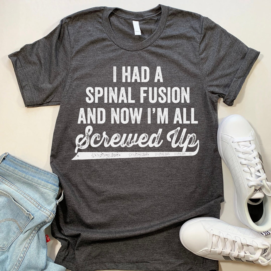 I Had A Spinal Fusion and Now I'm All Screwed up T Shirt. Funny ...