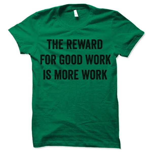 The Reward for Good Work is More Work Shirt. Funny Funny Work - Etsy