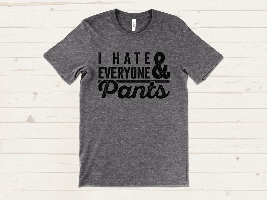 I Hate Everyone and Pants T-shirt, Funny Anti Social Shirt, Cool ...