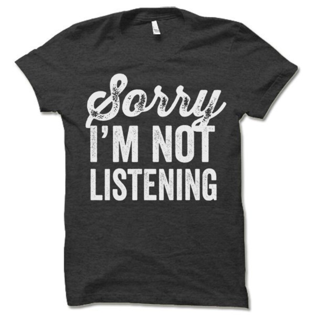 Sorry I'm Not Listening T Shirt. Rude Sarcastic Offensive Shirt. - Etsy