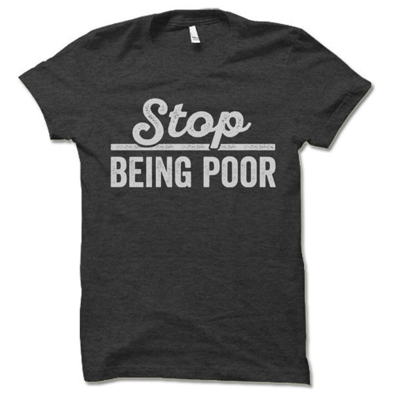 Stop Being Poor T Shirt. Funny T-shirts. - Etsy