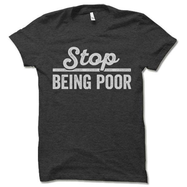 Stop Being Poor T Shirt. Funny T-Shirts. | Etsy
