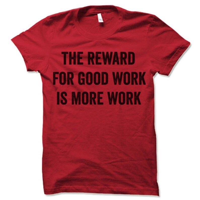 The Reward for Good Work is More Work Shirt. Funny Funny Work - Etsy