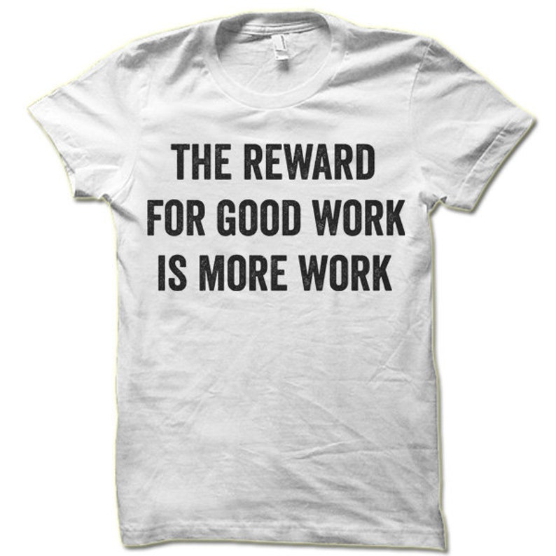 The Reward for Good Work is More Work Shirt. Funny Funny Work - Etsy