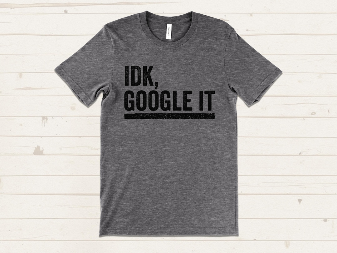 Idk Google It Shirt, Funny Geek T-shirt, Nerd Humor Shirt, Techie Gift ...