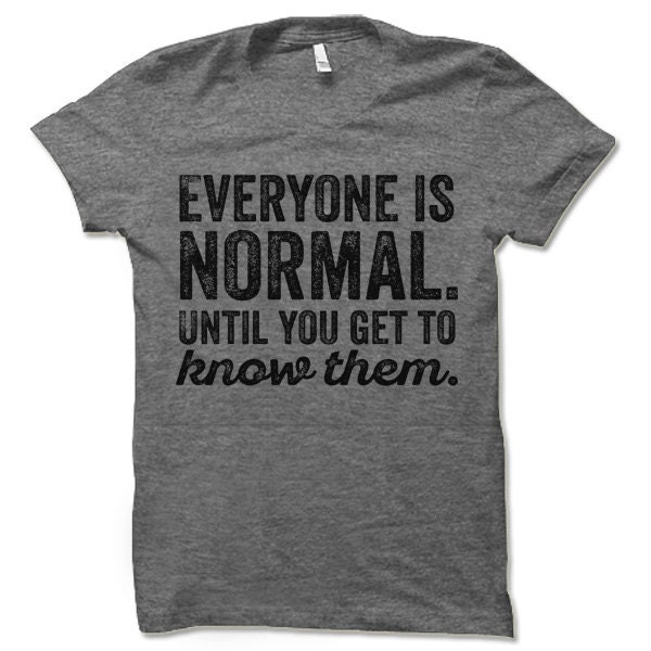 Everyone is Normal Until You Get to Know Them T-shirt. Funny | Etsy