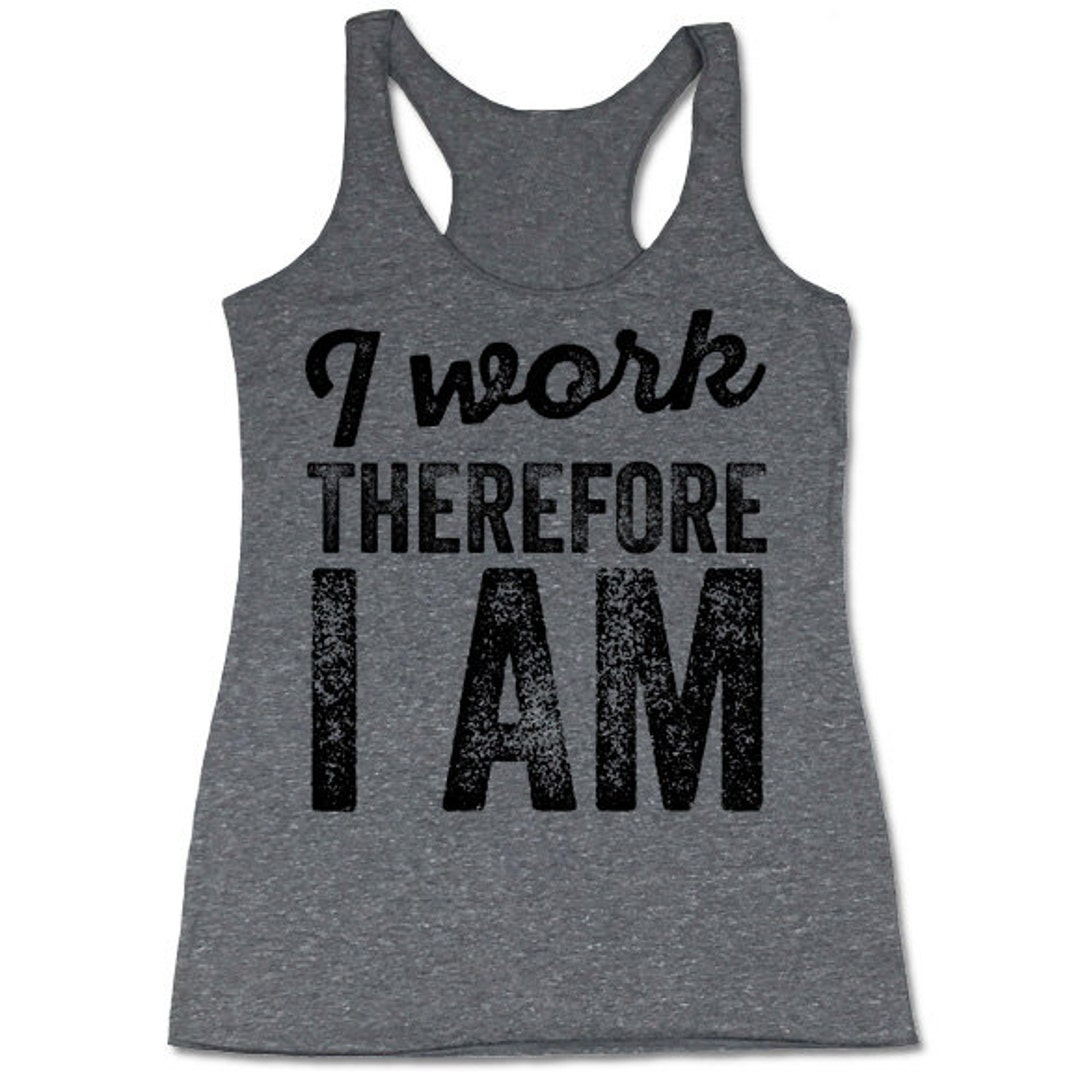 I Work Therefore I AM Tank Top. Funny Racerback Tanks for - Etsy