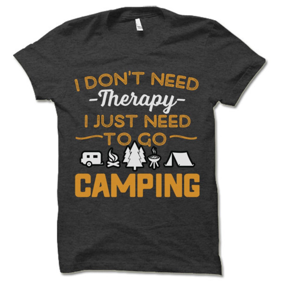 I Don't Need Therapy I Just Need to Go Camping Shirt. Travel and ...