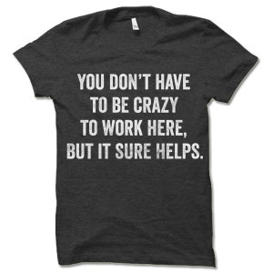 You Don't Have to Be Crazy to Work Here but It Sure Helps T-shirt ...
