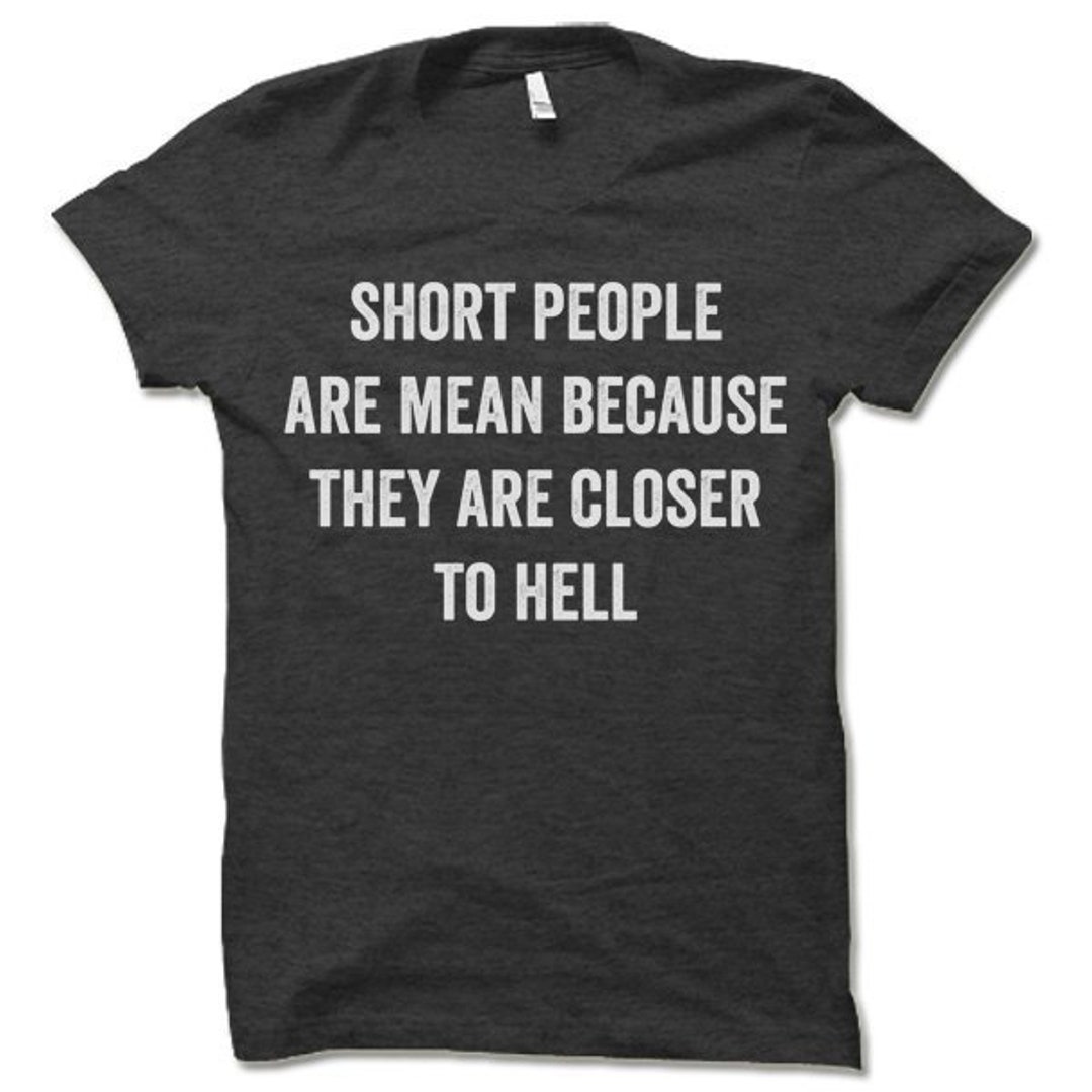 Short People Are Mean Because They Are Closer to Hell T Shirt. Funny T ...