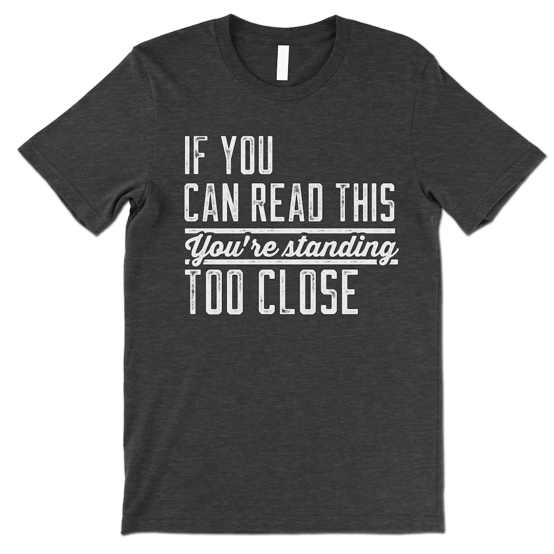 If You Can Read This You're Standing Too Close T Shirt. - Etsy