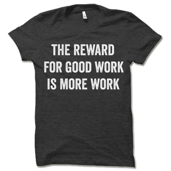 The Reward for Good Work is More Work Shirt. Funny Funny Work - Etsy