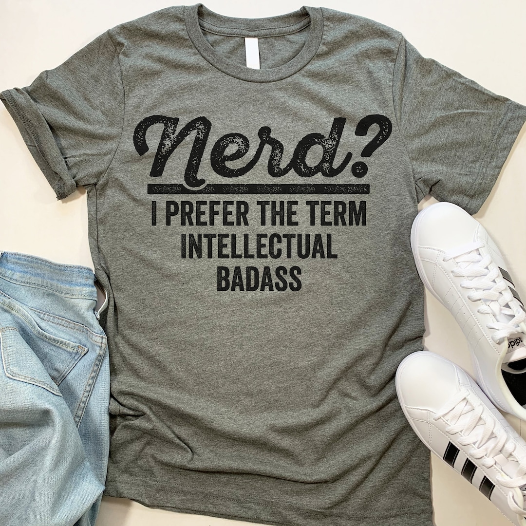 Nerd I Prefer the Term Intellectual Badass T Shirt. Funny Nerd Geek T ...