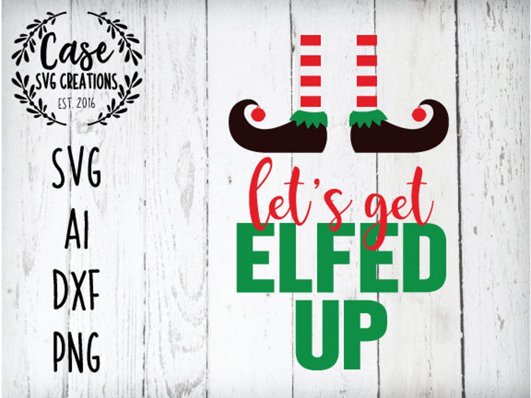 Let's Get Elfed up SVG Cutting File, AI, Dxf and Printable PNG Files ...