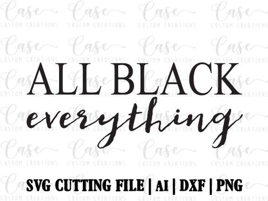 All Black Everything SVG Cutting File, Ai, Dxf and Printable Png Files ...