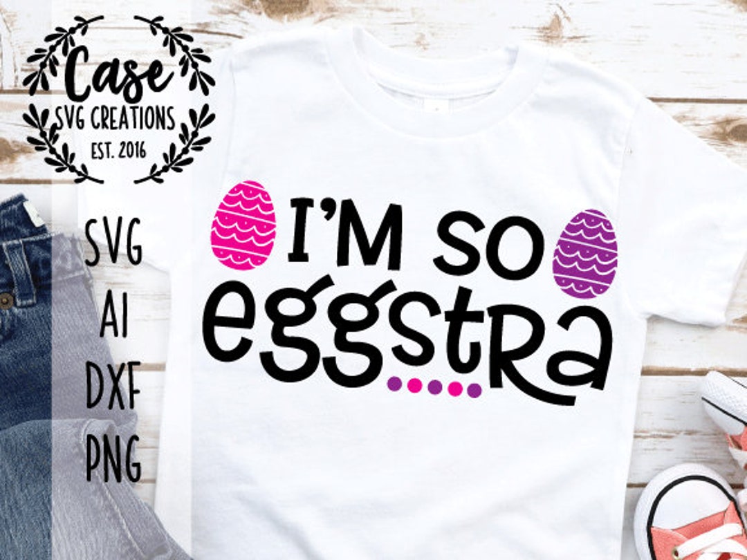 Easter SVG I'm so Eggstra SVG Cutting File, Ai, Dxf and Printable PNG ...