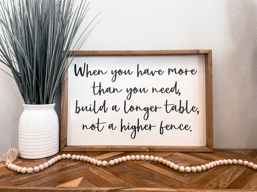 When You Have More Than You Need Build A Longer Table Not A Taller ...