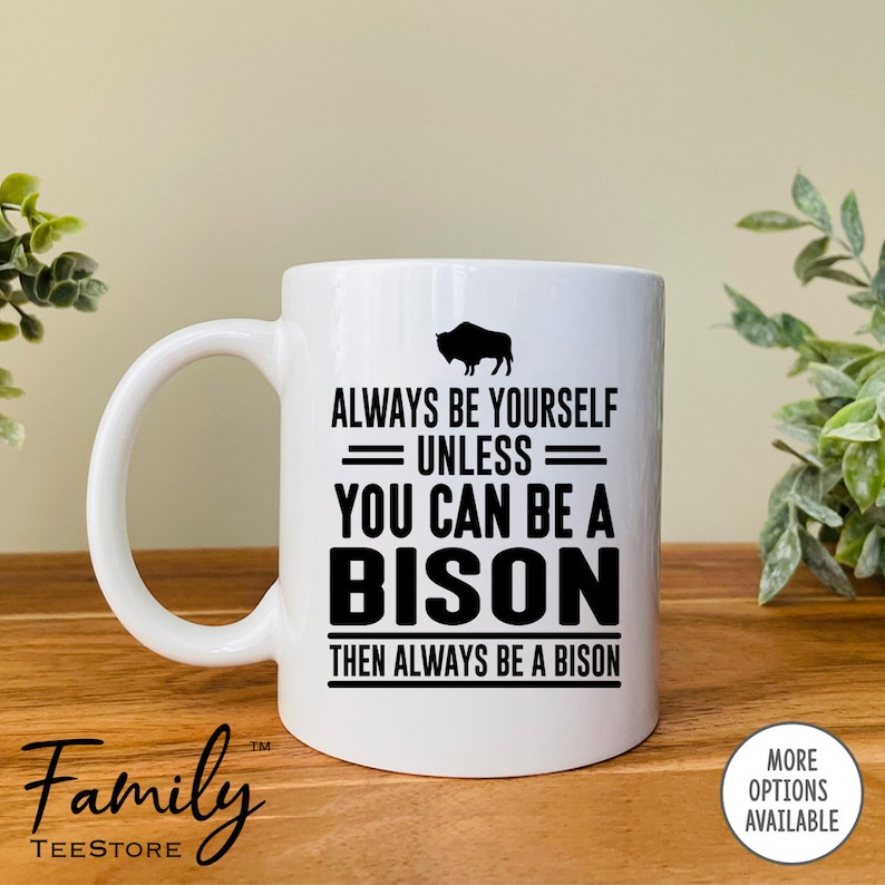 Always Be Yourself Unless You Can Be A Bison Then Always Be A Bison ...