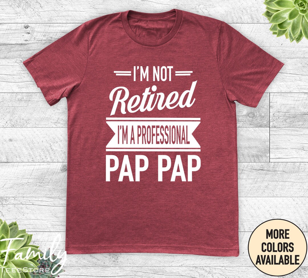 I'm Not Retired I'm A Professional Pap Pap - Unisex Shirt - Pap Pap ...
