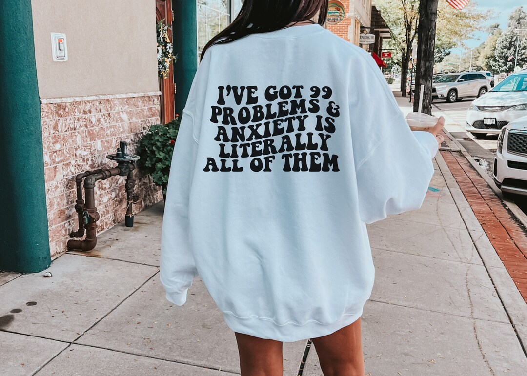 I've Got 99 Problems and Anxiety is Literally All of Them Sweatshirt - Etsy
