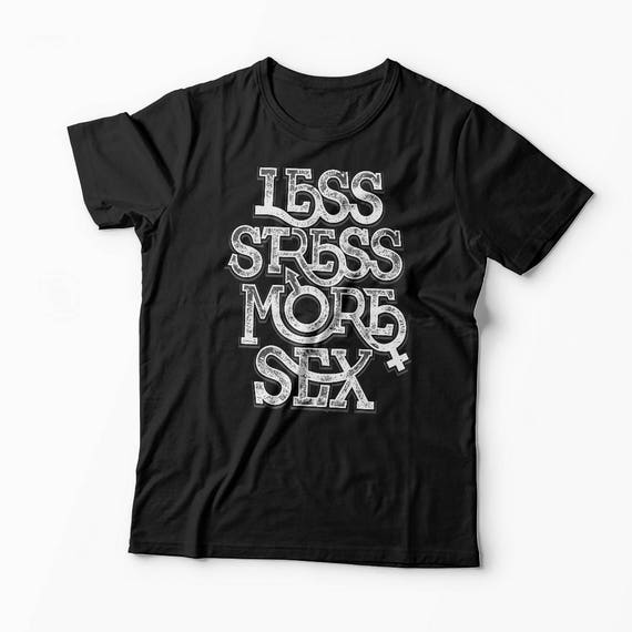 Less Stress More Sex Shirt Funny T Shirts For Men Women T Etsy