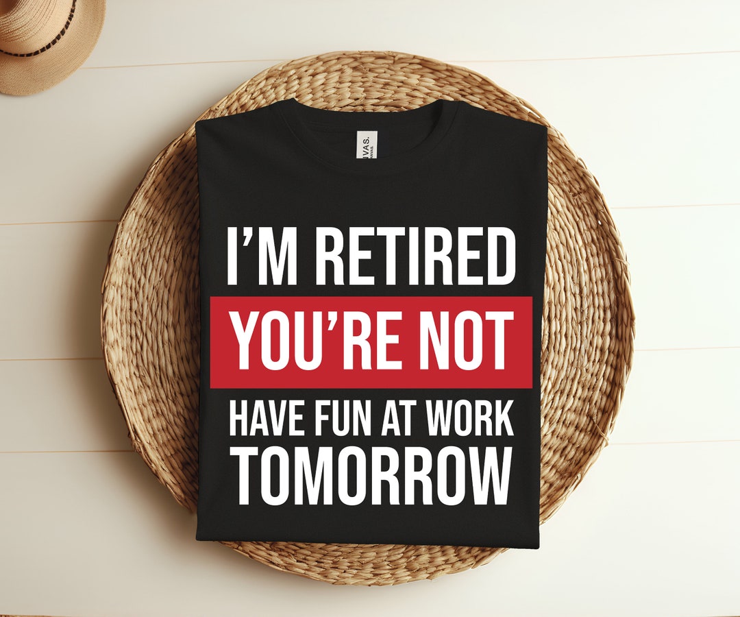 I'm Retired You're Not Have Fun at Work Tomorrow Funny Retirement Gift ...