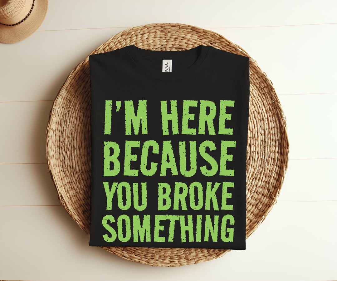 I'm Here Because You Broke Something Shirt Mechanic T-shirt, Gifts Joke ...