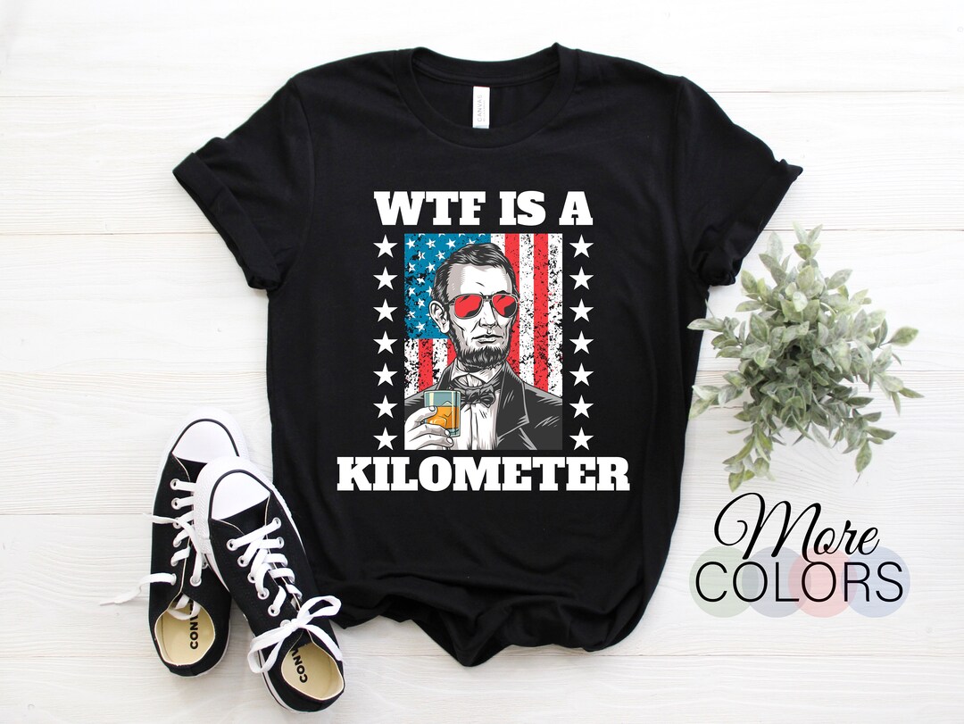 Wtf is A Kilometer Abe Lincoln July 4th Funny Patriotic T-shirt ...