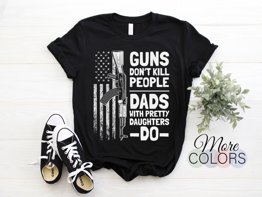 Guns Don't Kill People Dads With Pretty Daughters Humor Dad T-shirt ...