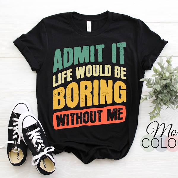 Admit It Life Would Be Boring Without Me T Shirt - Etsy