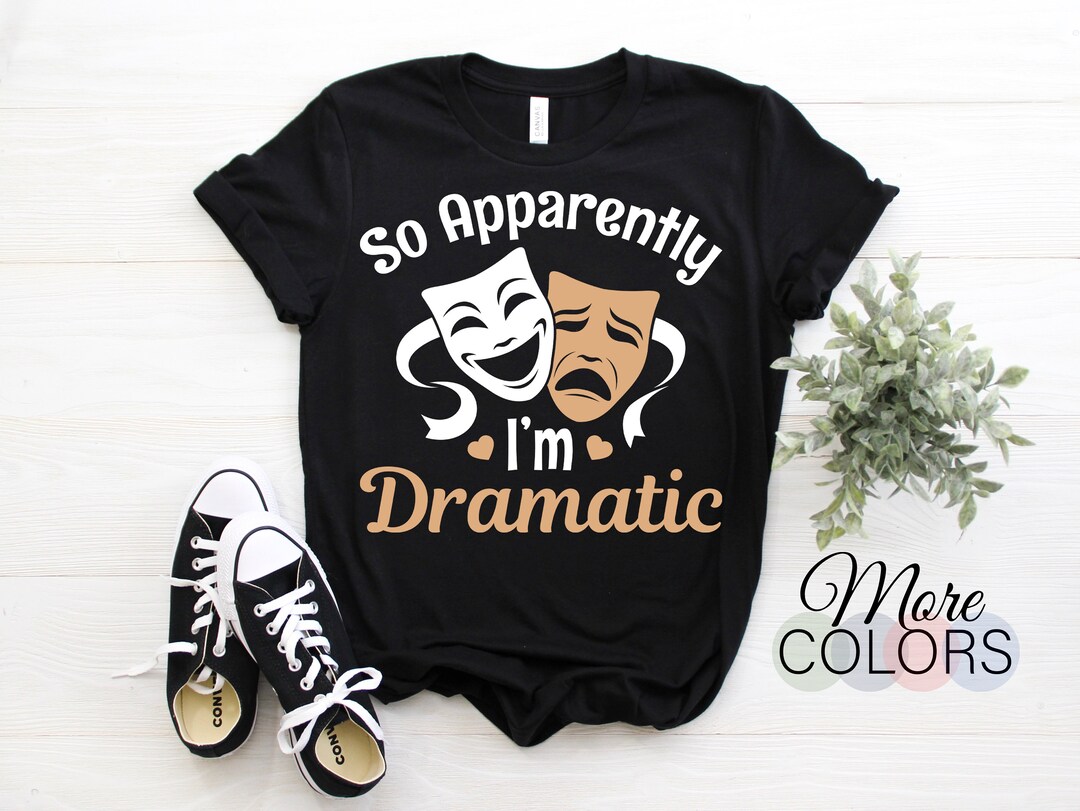 Theatre so Apparently I Am Dramatic Acting T-shirt, Musical Drama Actor ...