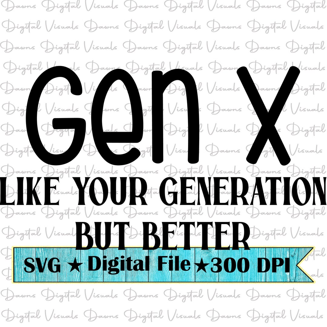 Gen X; Gen X Svg; Gen X Like Your Generation but Better; Generation X ...