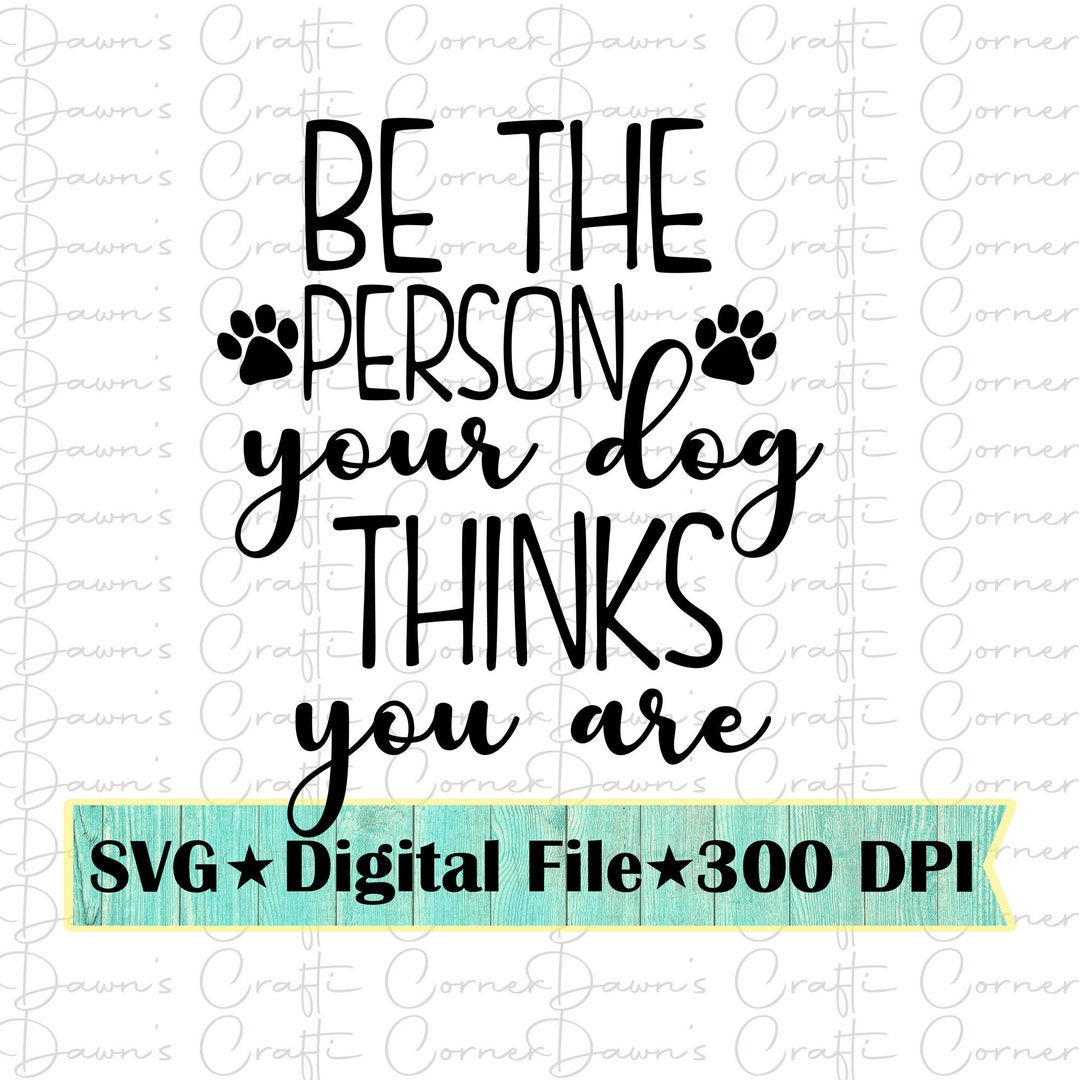 Be the Person Your Dog Thinks You Are; Pet Sign Svg; Be a Good Person ...
