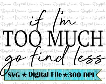 If I’m Too Much Go Find Less PNG File - Etsy