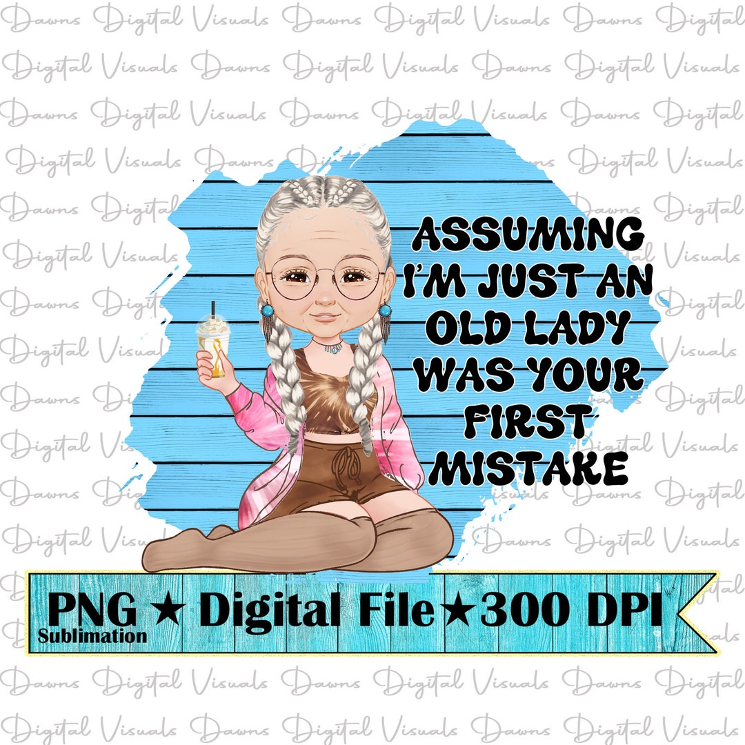 Assuming I'm Just an Old Lady Png; Your First Mistake; Funny Old Lady ...