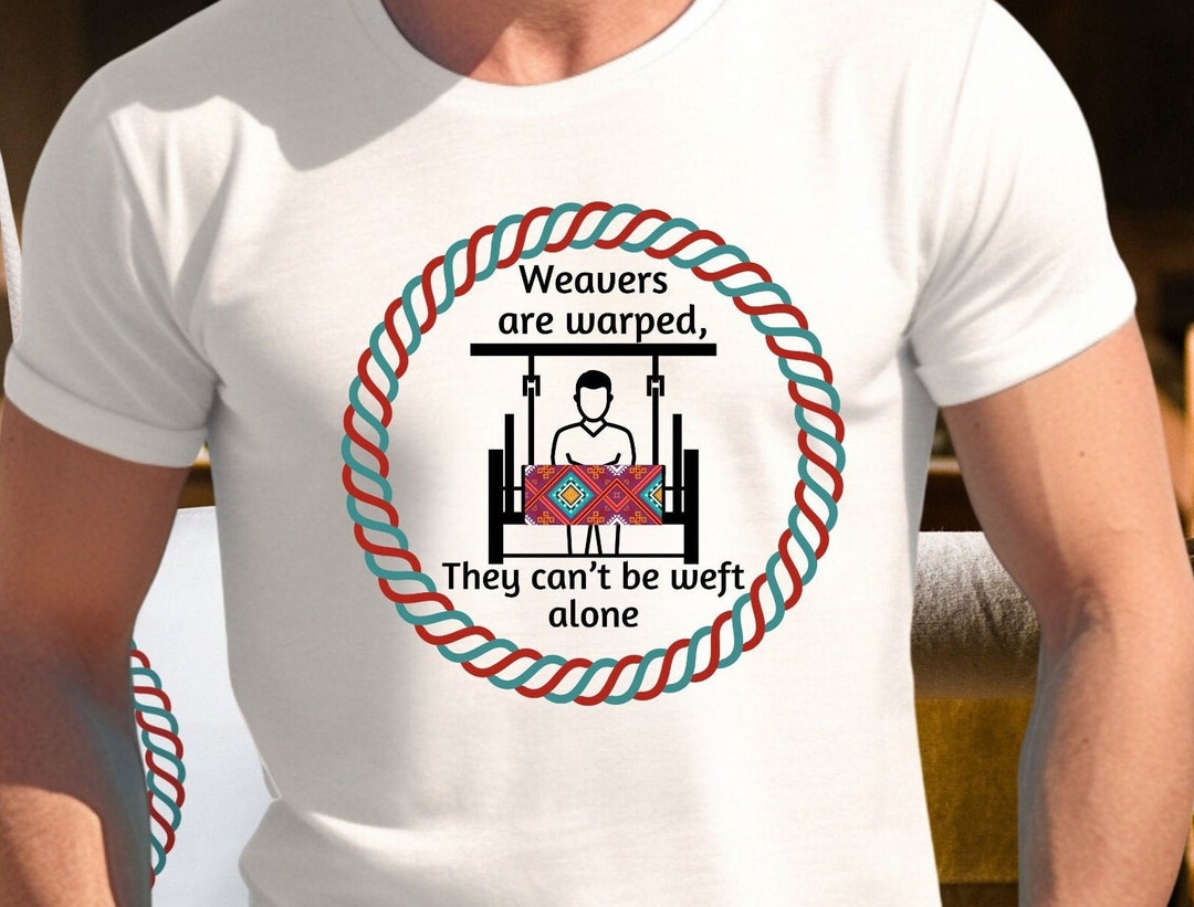 Weavers Are Warped They Can't Be Weft Alone, Cotton T Shirt for Weaver ...