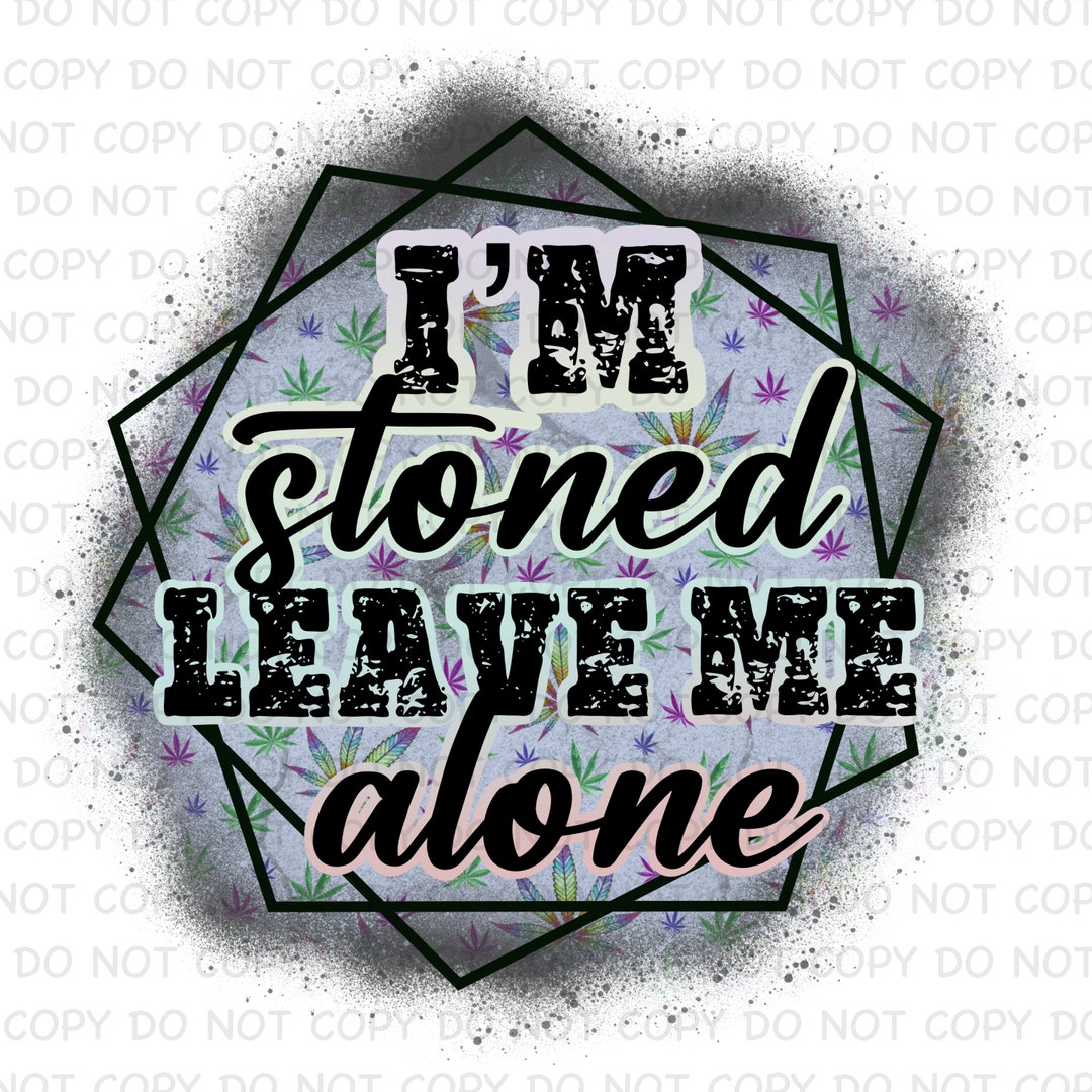 I'm Stoned Leave Me Alone 420 Weed Marijuana Stoner Cannabis Cute Funny ...
