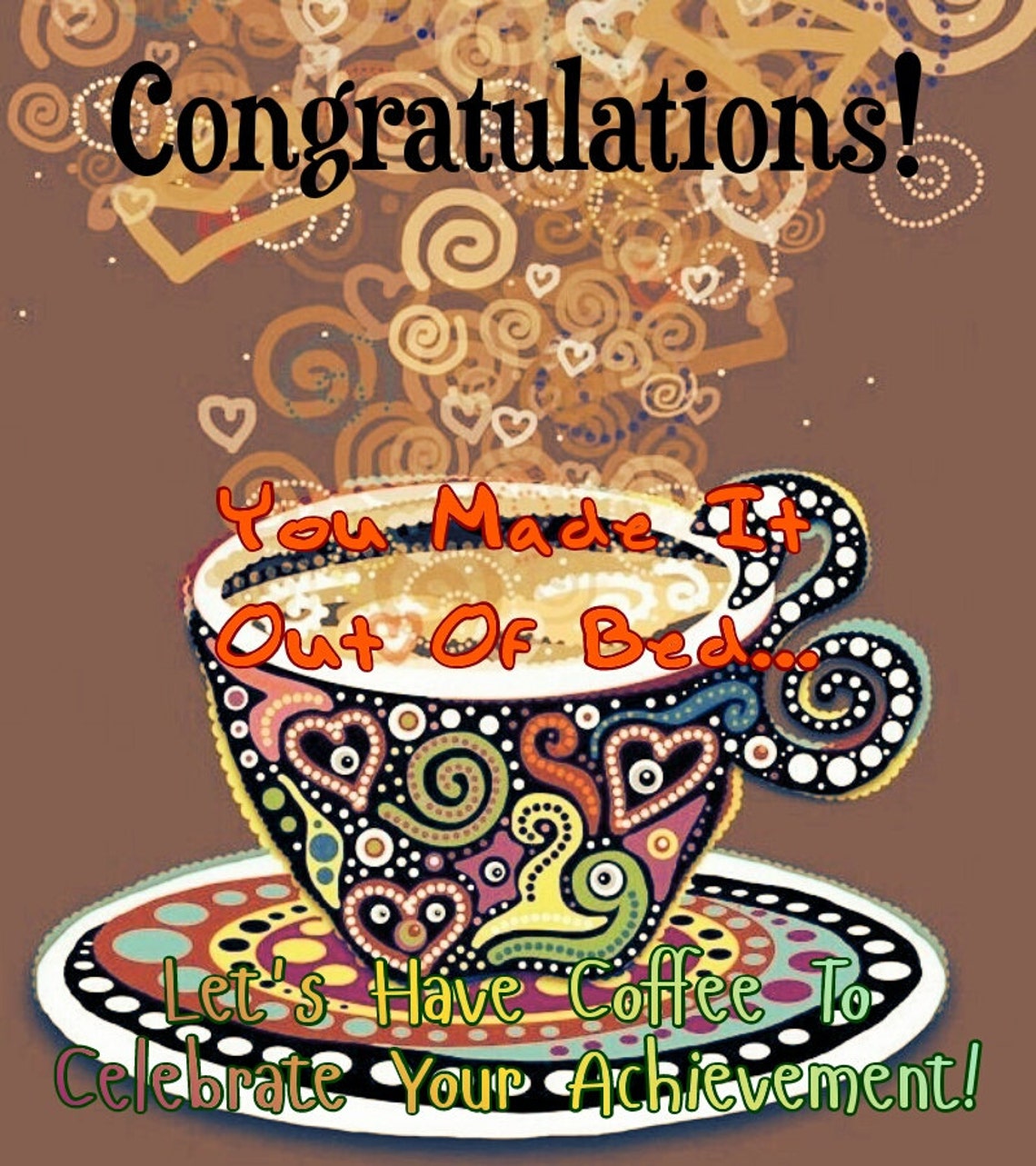 Coffee Congratulations You Made It Out of Bed Lets Have A Coffee to ...