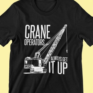 Funny Crane Shirt Crane Operator Gift Crane Operators Always Get It up ...