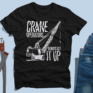 Funny Crane Shirt - Crane Operator Gift - Crane Operators Always Get It ...