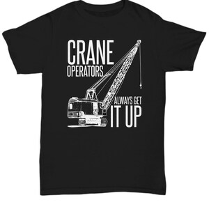 Funny Crane Shirt Crane Operator Gift Crane Operators Always Get It up ...