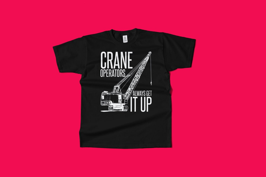 Funny Crane Shirt Crane Operator Gift Crane Operators Always Get It up ...