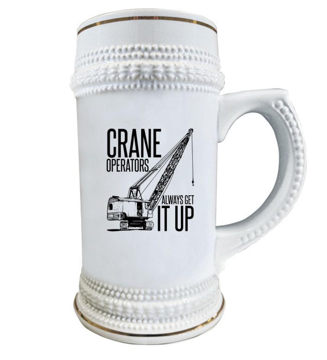 Funny Crane Beer Stein Crane Operator Gift Crane Operators Always Get ...