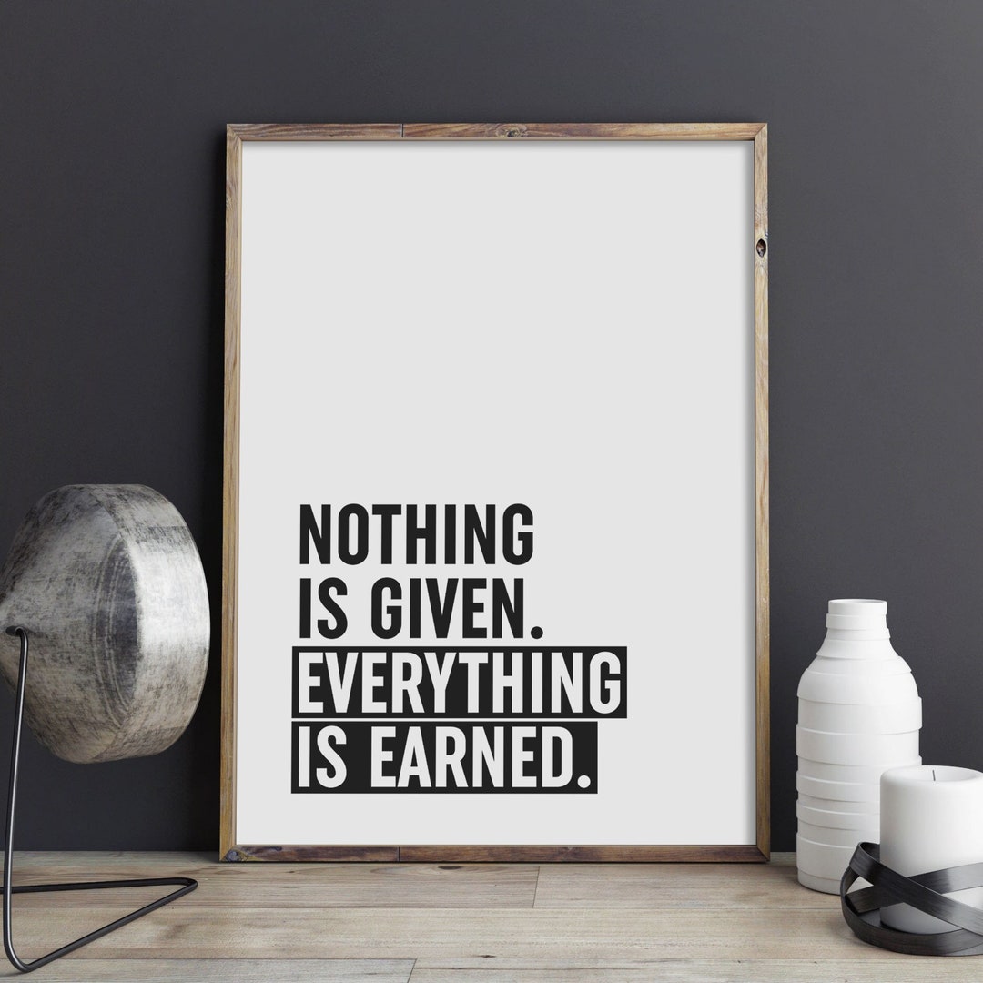 Nothing is Given. Everything is Earned. Print, Inspirational Quote ...