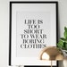 Life is Too Short to Wear Boring Clothes Print, Fashion Poster, Funny ...