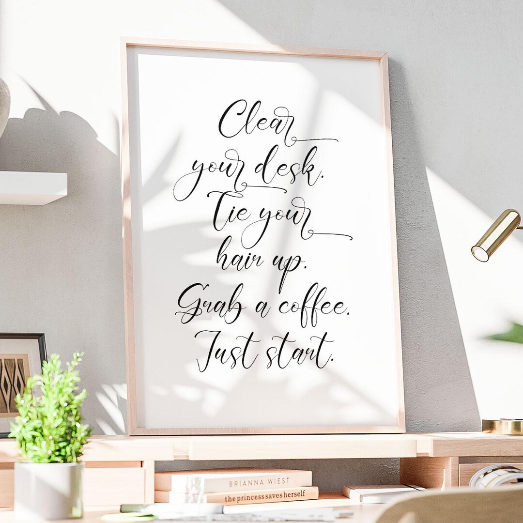 Clear Your Desk Tie Your Hair up Grab A Coffee Just Start Print ...