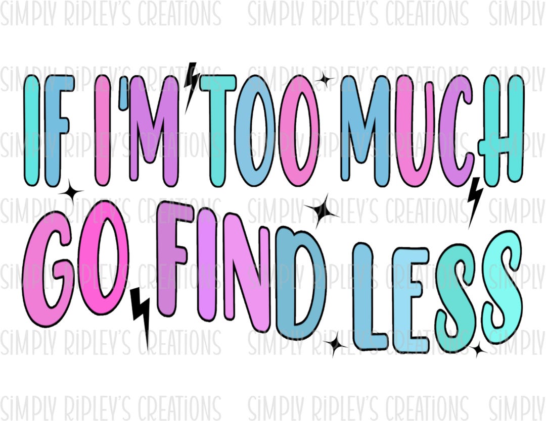 If I'm Too Much, Go Find Less PNG | Sublimation PNG | Digital Download ...